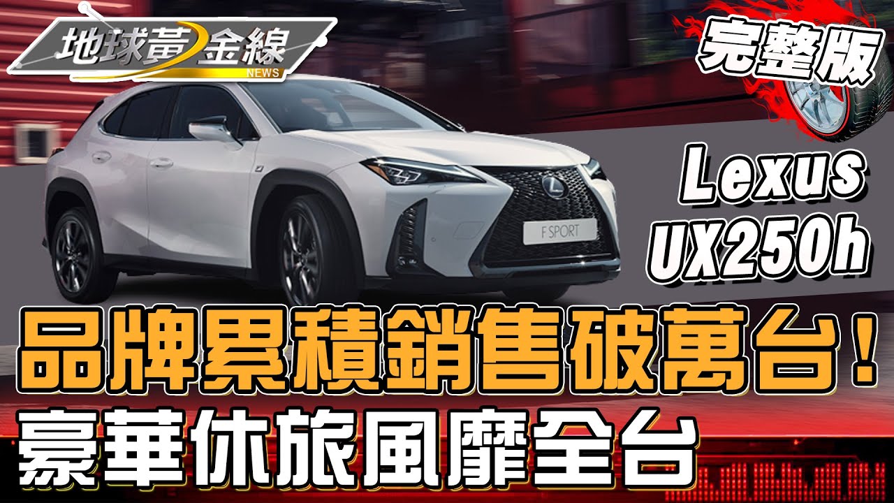 品牌累積銷售破萬台! Lexus豪華休旅風靡全台 地球黃金線 20230512 (完整版) Lexus UX250h.Mercedes ...